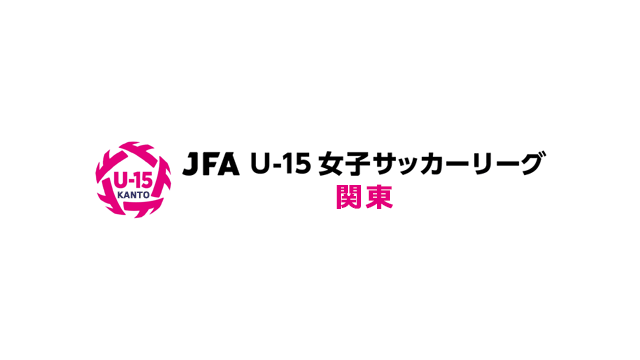 JFA U-15女子サッカーリーグ 2024 関東2部 | 関東U-15女子サッカーリーグ